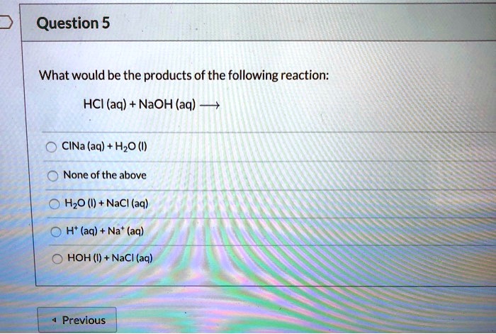 SOLVED: Question 5 What would be the products of the following reaction: HCI (aq) NaOH (aq) CINa ...