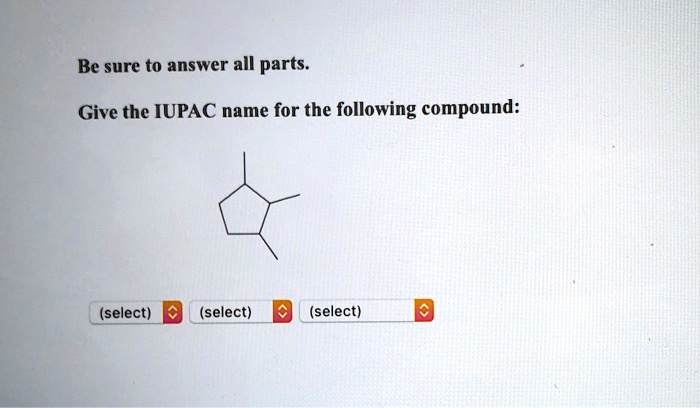 be sure to answer all parts give the iupac name for the following compound select select select ...