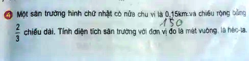 M?t sân tr??ng hình ch? nh?t có n?a chu vi là 0,15km và chi?u r?ng b?ng (2)/(3) chi?u dài. Tính ...