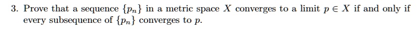 SOLVED: Prove that a sequence pn in a metric space X converges to a limit p € X if and only if ...