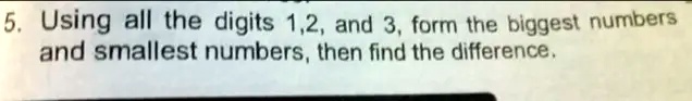 5. Using all the digits 1, 2, and 3, form the biggest numbers and smallest numbers, then find ...