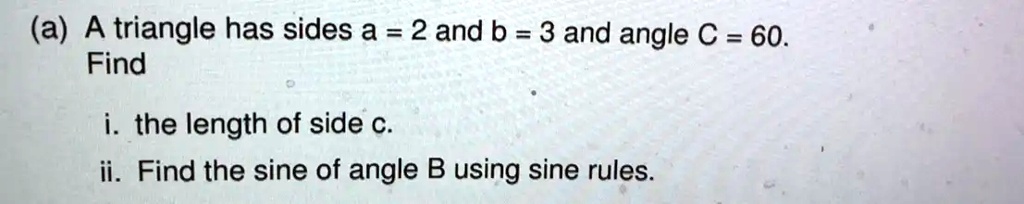 SOLVED: (a) A triangle has sides a 2 and b = 3 and angle C 60. Find the ...