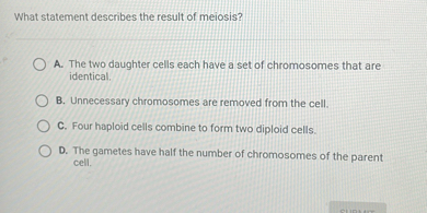 SOLVED: What statement describes the result of meiosis? A. The two daughter cells each have a ...