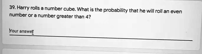 SOLVED: 39. Harry rolls a number cube. What is the probability that he will roll an even number ...