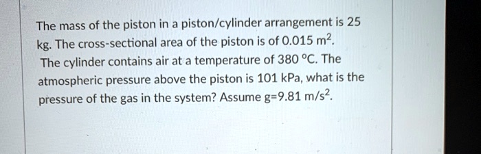 The mass of the piston in a piston/cylinder arrangement is 25 kg. The ...