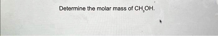 SOLVED: Determine the molar mass of CH₂OH. 3 Determine the molar mass ...