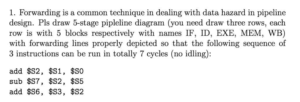 1. Forwarding is a common technique in dealing with data hazard in pipeline design. Pls draw 5 ...