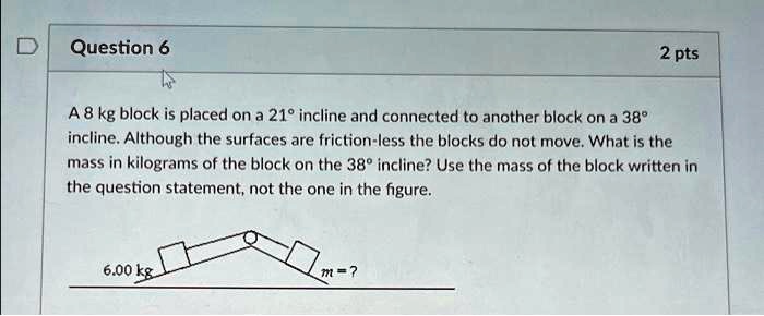 SOLVED: A 8 kg block is placed on a 21Â° incline and connected to another block on a 38Â ...
