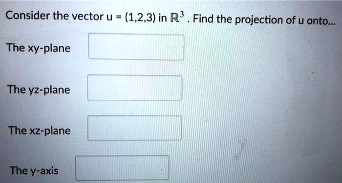 SOLVED: Consider the vector u = (1,2,3) in R3 Find the projection of u ...