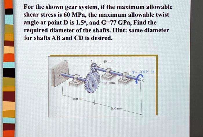 For the shown gear system, if the maximum allowable shear stress is 60 ...