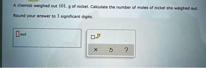 SOLVED: A chemist weighed out 101. g of nickel. Calculate the number of ... SOLVED: A chemist weighed out 101. g of nickel. Calculate the number of ...