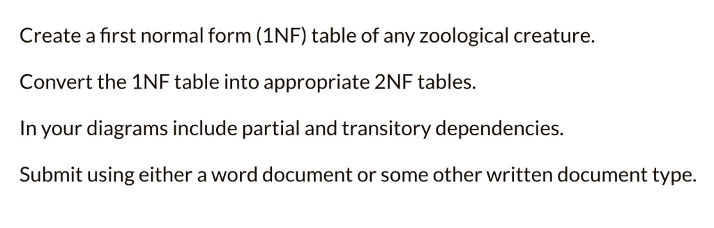 SOLVED: Create a first normal form (1NF) table of any zoological creature Convert the 1NF table ...