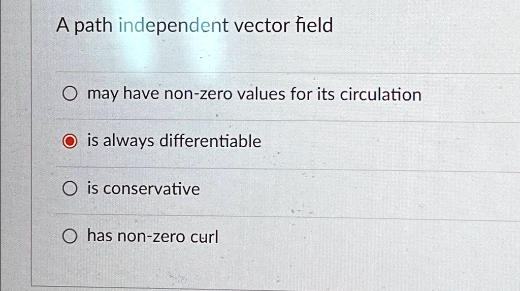 SOLVED: A path-independent vector field may have non-zero values for its circulation is always ...