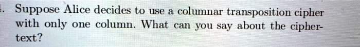 SOLVED: Suppose Alice decides to use a columnar transposition cipher ...