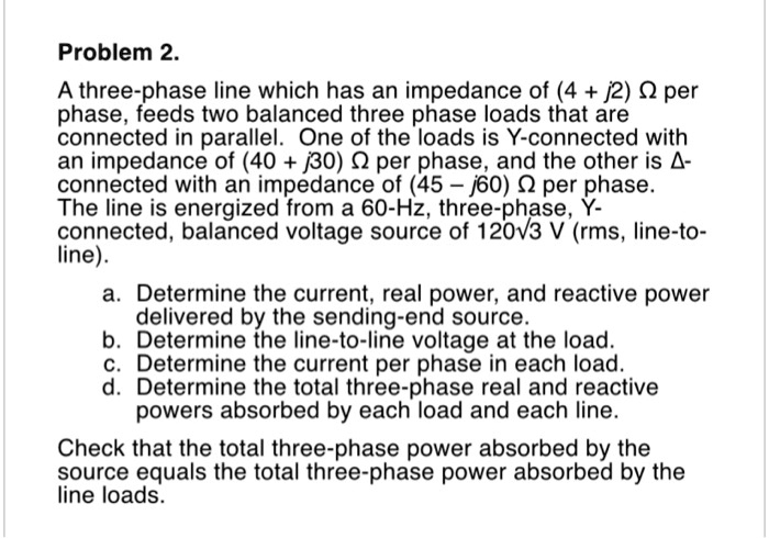 SOLVED: Problem 2. A three-phase line which has an impedance of 4 + i2 per phase, feeds two ...