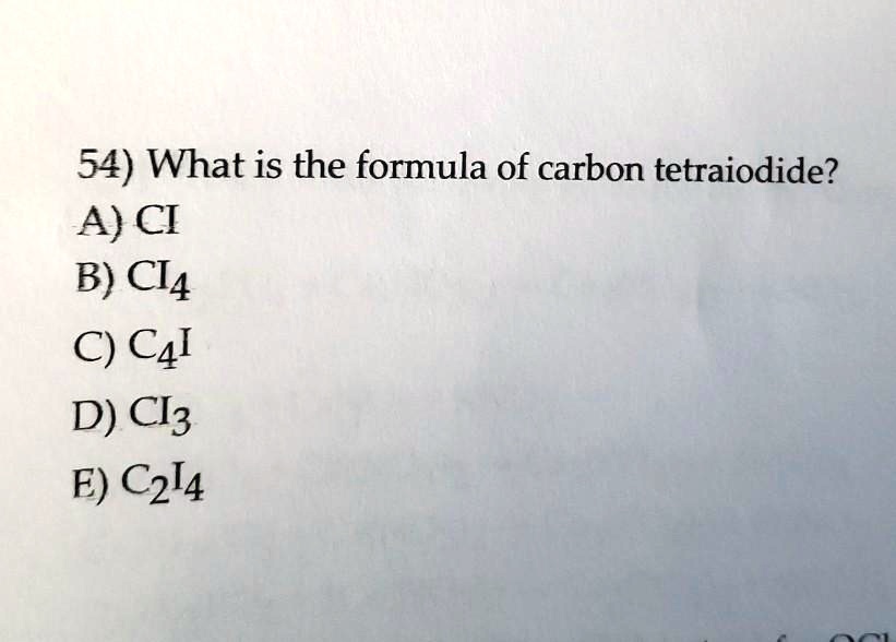 SOLVED: 54) What is the formula of carbon tetraiodide? A) CI B) Cl4 C ...