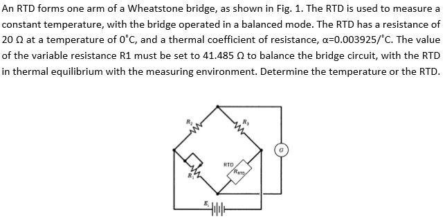 SOLVED: An RTD forms one arm of a Wheatstone bridge, as shown in Fig. 1. The RTD is used to ...