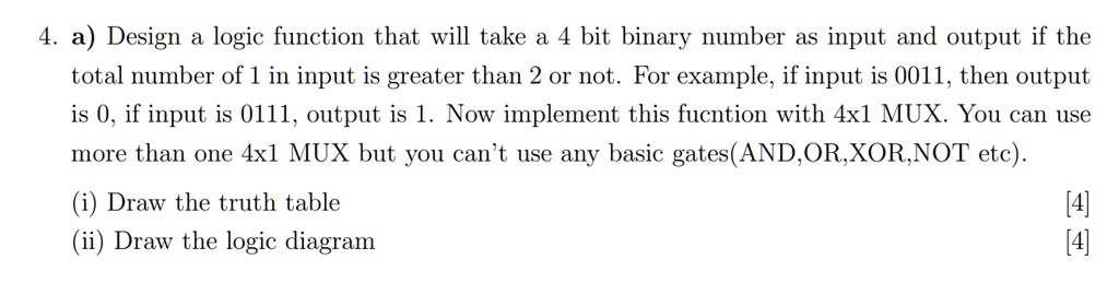 SOLVED: 4. a) Design a logic function that will take a 4 bit binary number as input and output ...