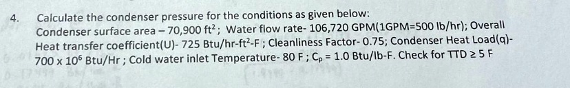4. Calculate the condenser pressure for the conditions as given below: Condenser surface area ...