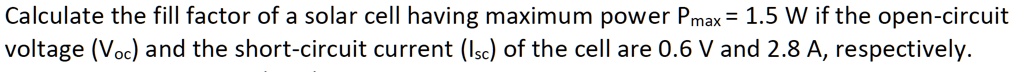 Calculate the fill factor of a solar cell having maximum power Pmax = 1 ...