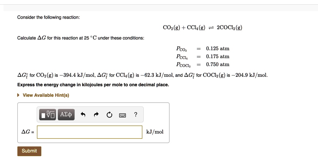SOLVED: Consider the following reaction: CO2(g)+CCl4(g)⇌2COCl2(g) Calculate ΔG for this reaction ...