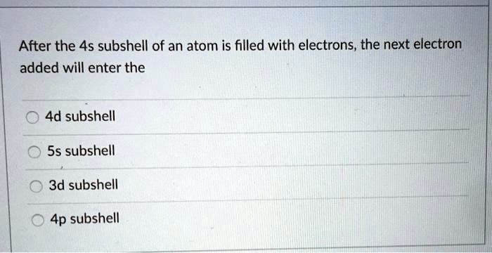 SOLVED: After the 4s subshell of an atom is filled with electrons, the ...