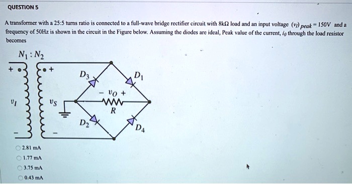 SOLVED: QUESTION 5 A transformer with a 25:5 turns ratio is connected to a full-wave bridge ...