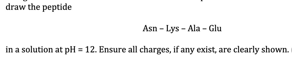 SOLVED: draw the peptide Asn Lys Ala Glu in a solution at pH = 12 ...