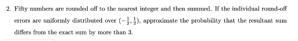 Fifty numbers are rounded off to the nearest integer and then summed. If the individual round ...