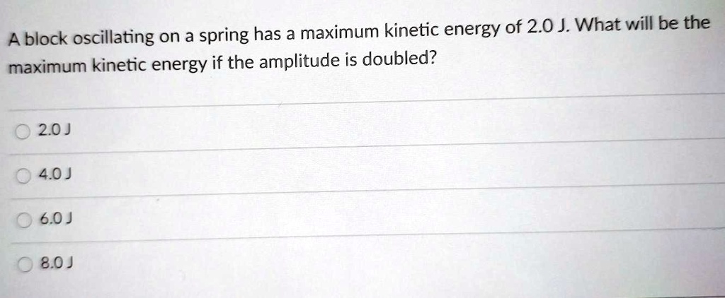 a block oscillating on a spring has a maximum kinetic energy of 20 j what will be the maximum ...