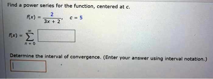 SOLVED: Find a power series for the function, centered at C f(x) 3x + 2 c = 5 flx) Determine the ...