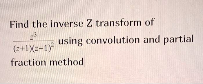 Find the inverse Z transform of (z^3)/((z+1)(z-1)^2) using convolution and partial fraction method