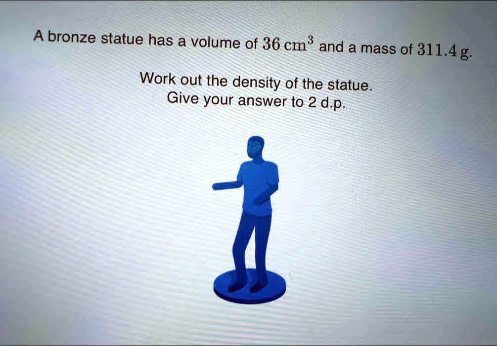 A bronze statue has a volume of 36 cm³ and a mass of 311.4...