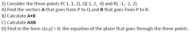 SOLVED: 1) Consider the three points P( 1, 1,2),Q( 1,2, 0) and R( -1,- 2,2). A) Find the vectors ...