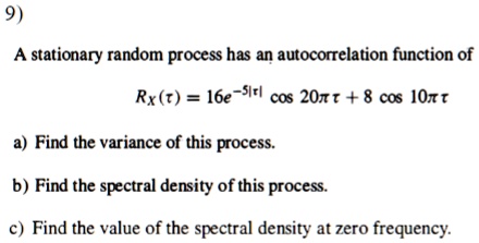 9) A stationary random process has an autocorrelation function of Rx(τ) = 16e^-5|τ|cos 20πτ + 8 ...