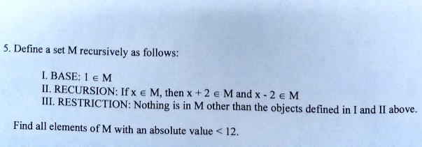 SOLVED: 5. Define set M recursively as follows: BASE: M = âˆ… RECURSION: If x âˆˆ M, then x + 2 ...