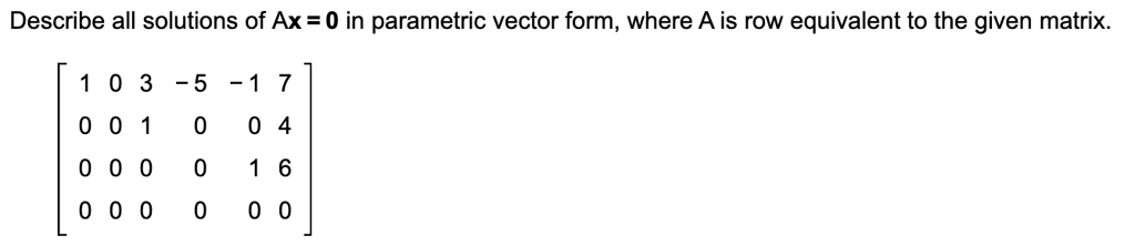 SOLVED: Describe all solutions of Ax = 0 in parametric vector form, where A is row equivalent to ...