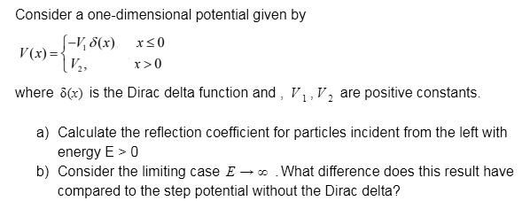 Consider a one-dimensional potential given by V(x) = -V1 δ(x), x ≤ 0 V2, x > 0 where δ(x) is the ...