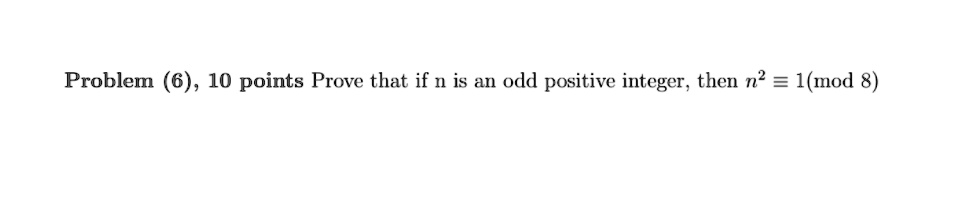 SOLVED: Problem (6), 10 points Prove that if n is an odd positive integer, then n? = 1(mod 8)