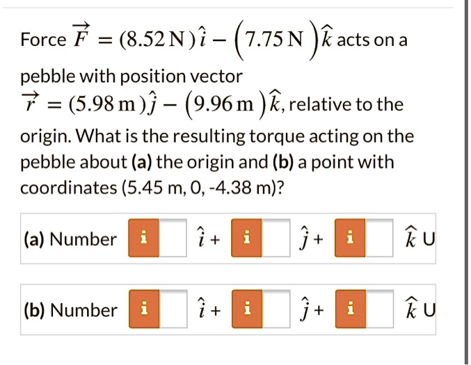 SOLVED: Force F = (8.52N) (7.75N )k actsona pebble with position vector 7 = (5.98m) (9.96m ) k ...