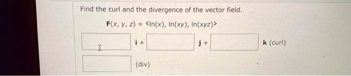 SOLVED: Find the curl and the divergence of the vector field. F(x, V, 2) = k (curl)