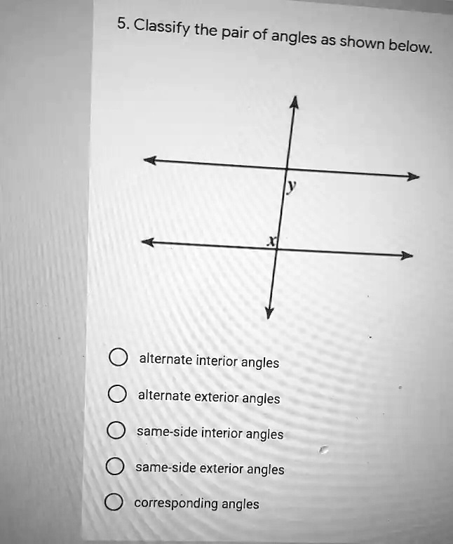 SOLVED: 5. Classify the pair of angles as shown below: alternate interior angles alternate ...