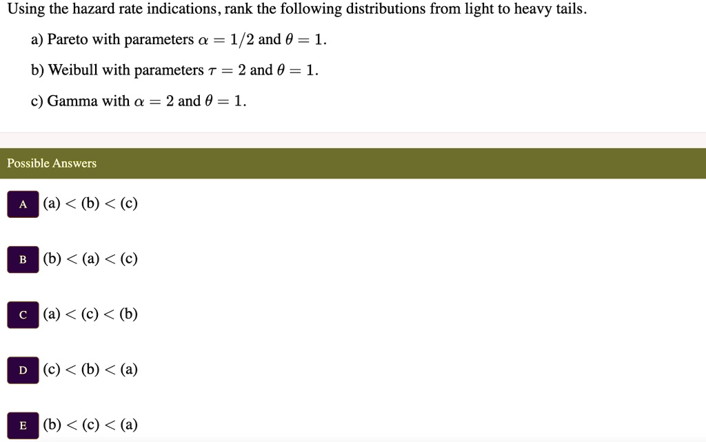 SOLVED: Using the hazard rate indications, rank the following distributions from light to heavy ...