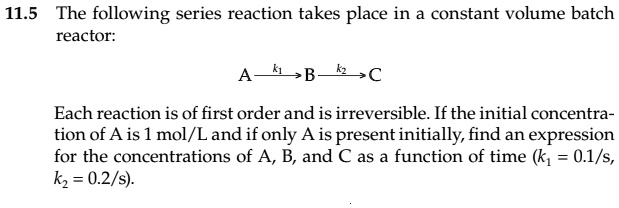 SOLVED: 11.5 The following series reaction takes place in a constant volume batch reactor: A-B ...