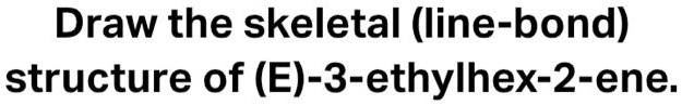 SOLVED: Draw the skeletal (line-bond) structure of (E)-3-ethylhex-2-ene.