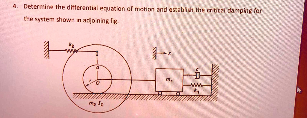 4 determine the differential equation of motion and establish the critical damping for the ...