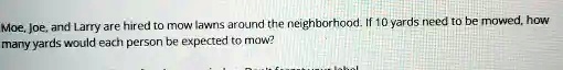 Moe, Joe, and Larry are hired to mow lawns around the neighborhood. If ...