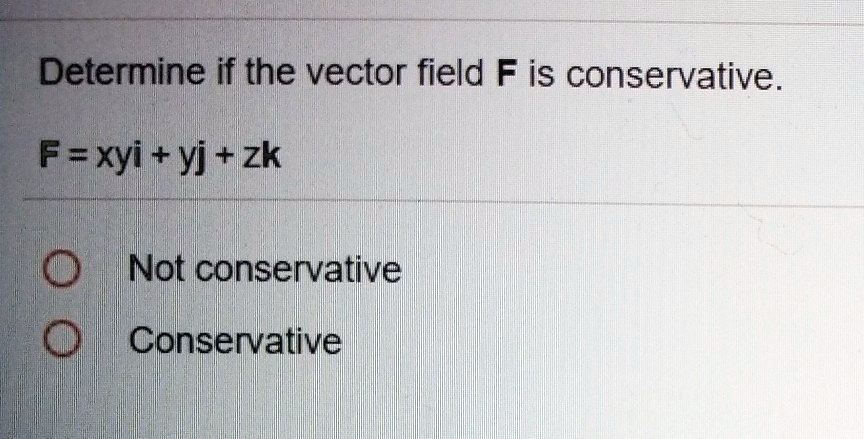 SOLVED: Determine if the vector field F is conservative F=xyi + yj + zk Not conservative ...