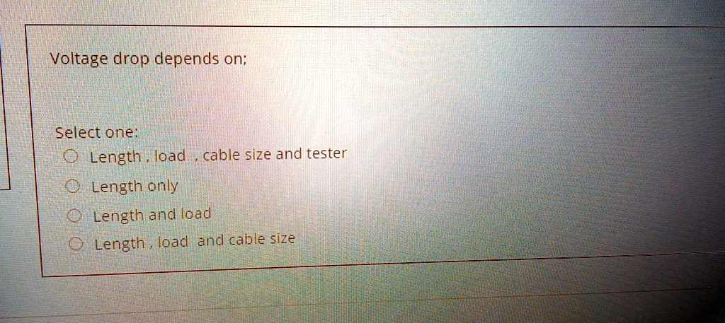 SOLVED: Voltage drop depends on; Select one: Length load cable size and ...