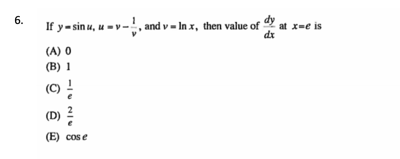 SOLVED: 6. If y=sin u, u=v-(1)/(v), and v=ln x, then value of (d y)/(d x) at x=e is (A) 0 (B) 1 ...